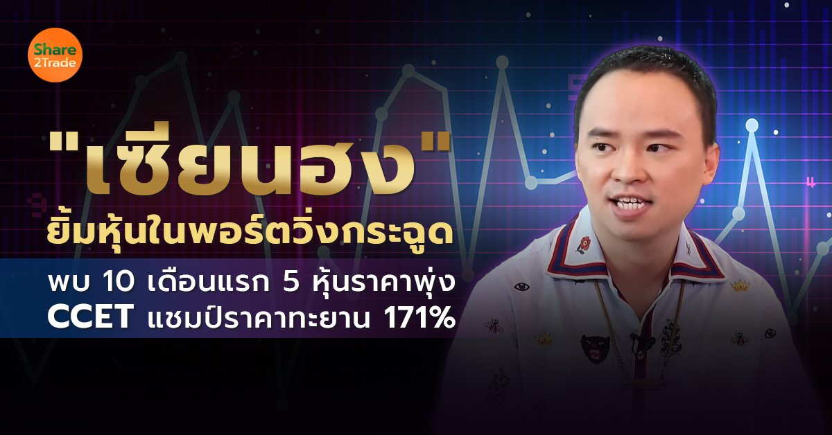 "เซียนฮง" ยิ้มหุ้นในพอร์ตวิ่งกระฉูด พบ 10 เดือนแรก 5 หุ้นราคาพุ่ง CCET แชมป์ราคาทะยาน 171% ...